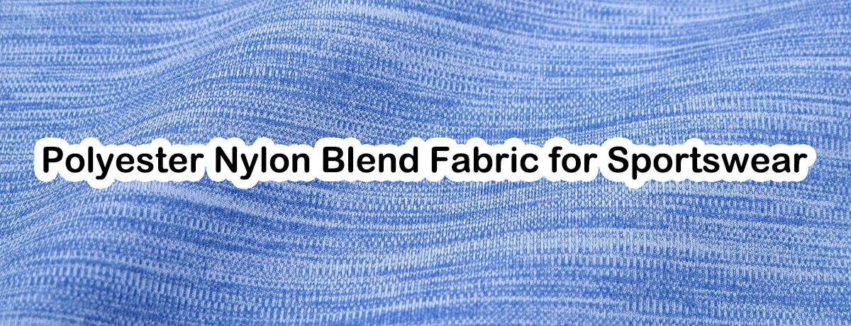 The Benefits of Choosing Polyester Nylon Blend Fabric for Your Needs